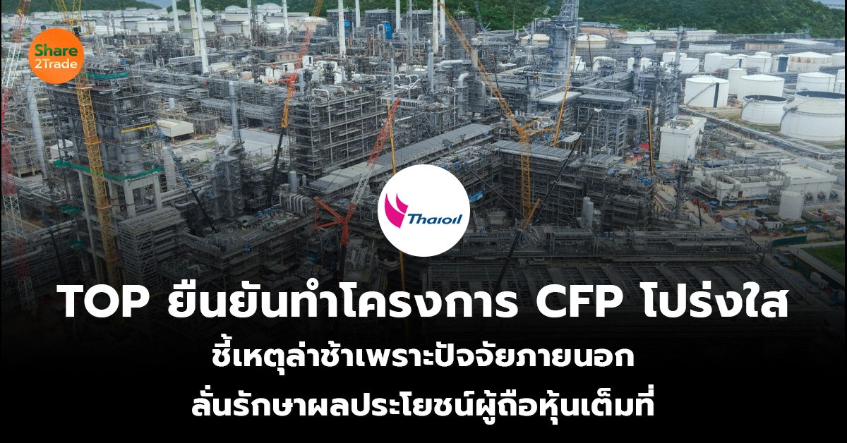 TOP ยืนยันทำโครงการ CFP โปร่งใส ชี้เหตุล่าช้าเพราะปัจจัยภายนอก ลั่นรักษาผลประโยชน์ผู้ถือหุ้น ...